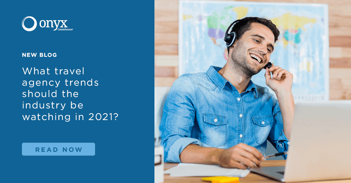 The Top 3 Travel Agency Trends to Watch in 2021 - Onyx CenterSource™